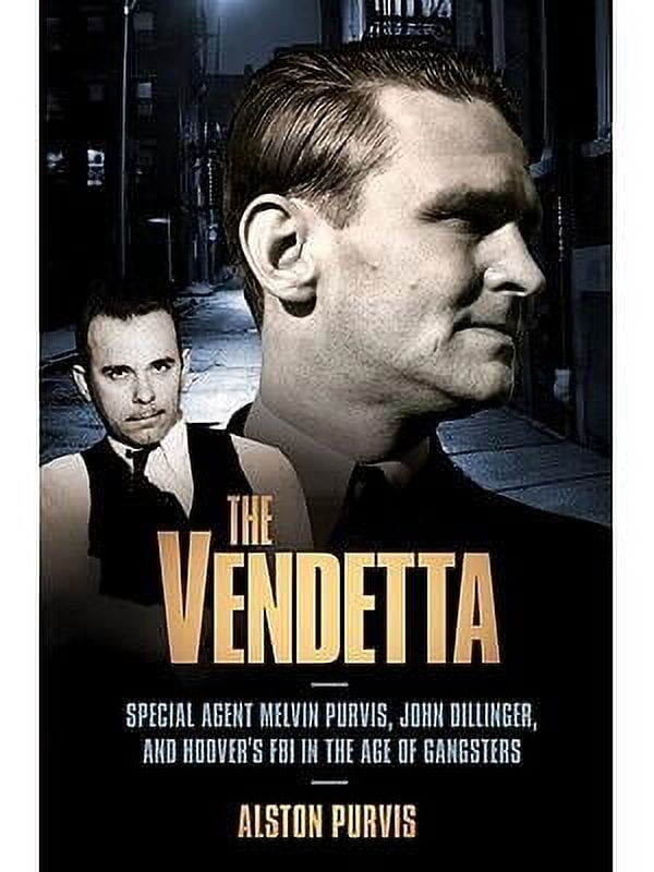 The Vendetta : Special Agent Melvin Purvis, John Dillinger, and Hoover's FBI in the Age of ...