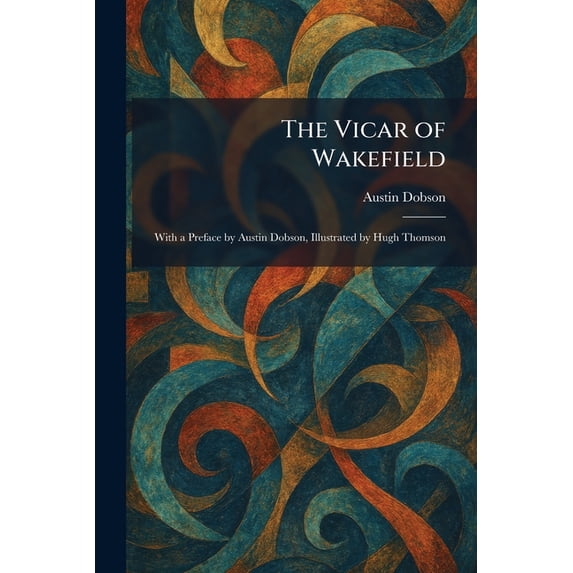The Vicar of Wakefield: With a Preface by Austin Dobson, Illustrated by ...