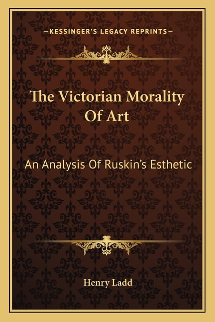 The Victorian Morality Of Art : An Analysis Of Ruskin's Esthetic ...