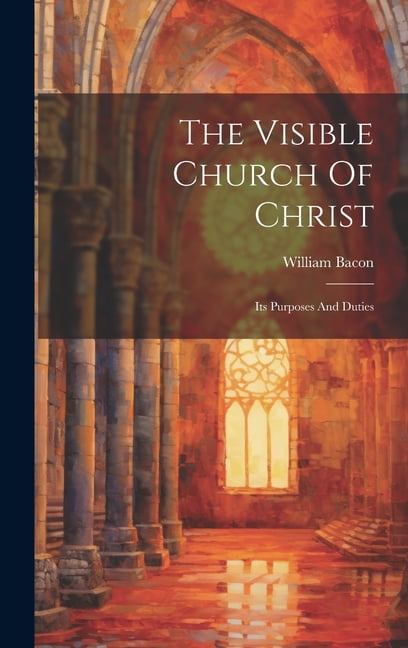 The Visible Church Of Christ : Its Purposes And Duties (Hardcover ...