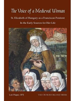 The Voice of a Medieval Woman : St. Elizabeth of Hungary as a ...