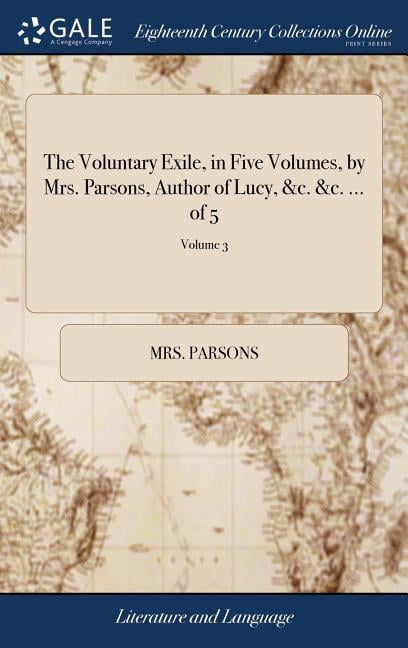The Voluntary Exile, in Five Volumes, by Mrs. Parsons, Author of Lucy ...