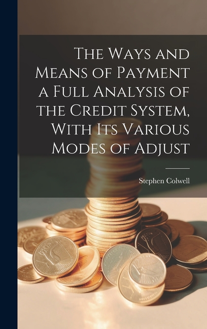 The Ways and Means of Payment a Full Analysis of the Credit System ...