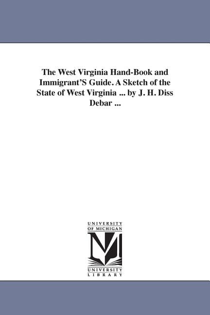 The West Virginia handbook and immigrant's guide. A sketch of the state ...