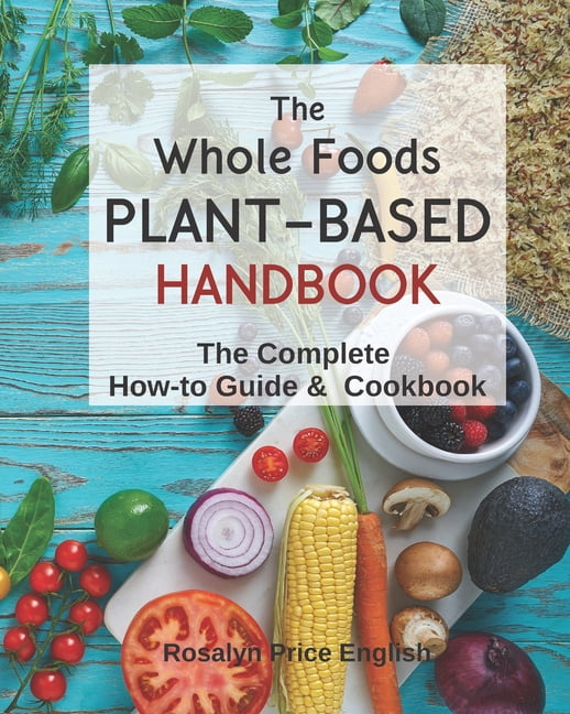 The Whole Foods Plant-Based Handbook: How-To Guide & Cookbook ...