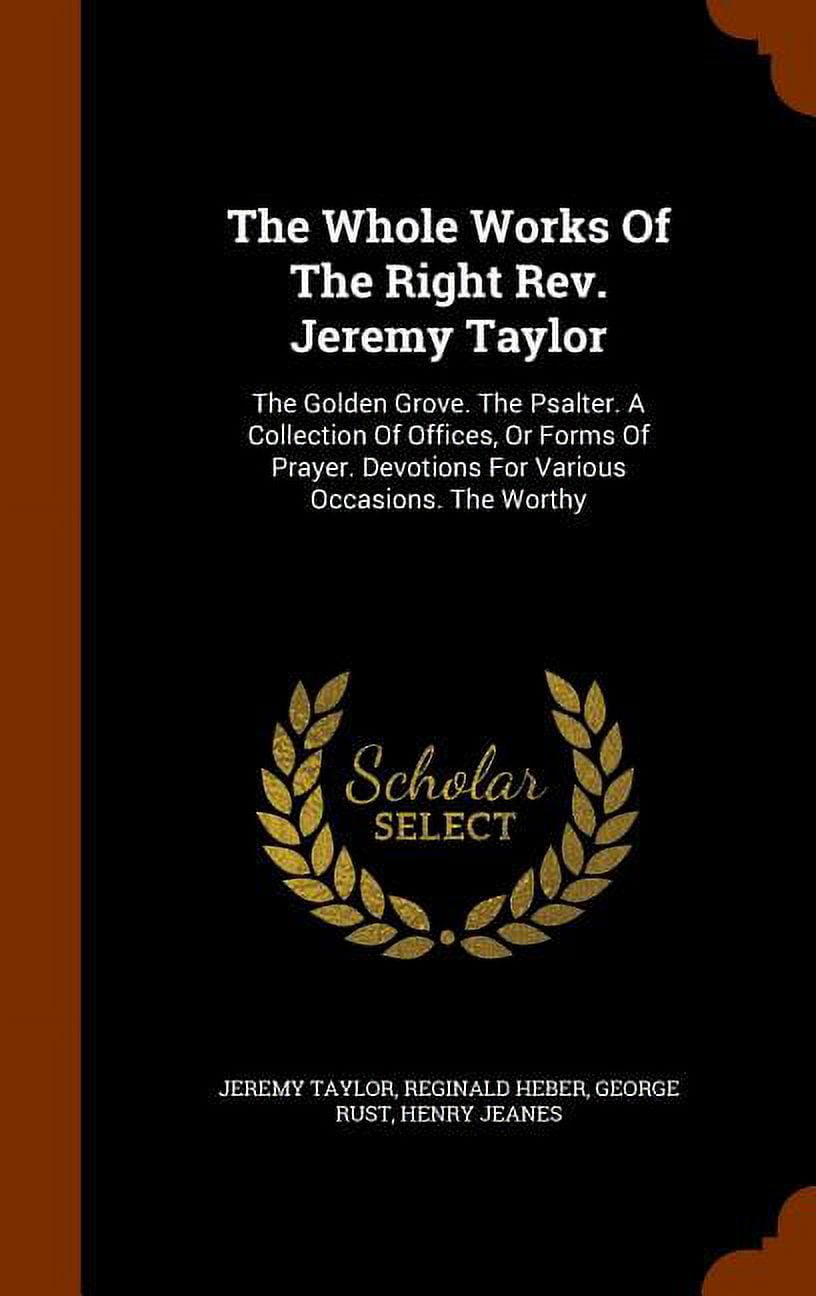 The Whole Works Of The Right Rev. Jeremy Taylor : The Golden Grove. The ...