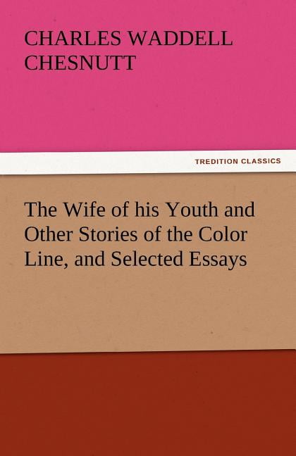 The Wife of His Youth and Other Stories of the Color Line, and Selected ...