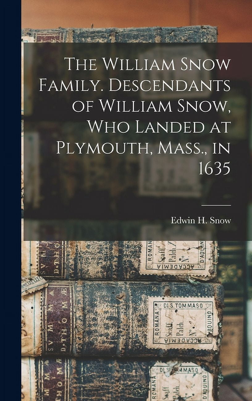 The William Snow Family. Descendants of William Snow, who Landed at Plymouth, Mass., in 1635 ...