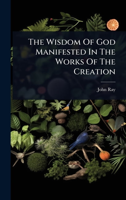 The Wisdom Of God Manifested In The Works Of The Creation, (Hardcover ...