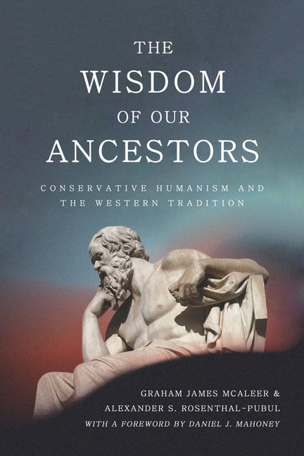 The Wisdom of Our Ancestors: Conservative Humanism and the Western ...