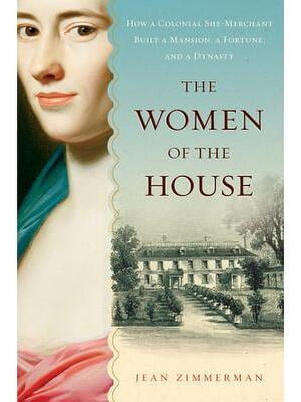 The Women of the House : How a Colonial She-Merchant Built a Mansion, a ...