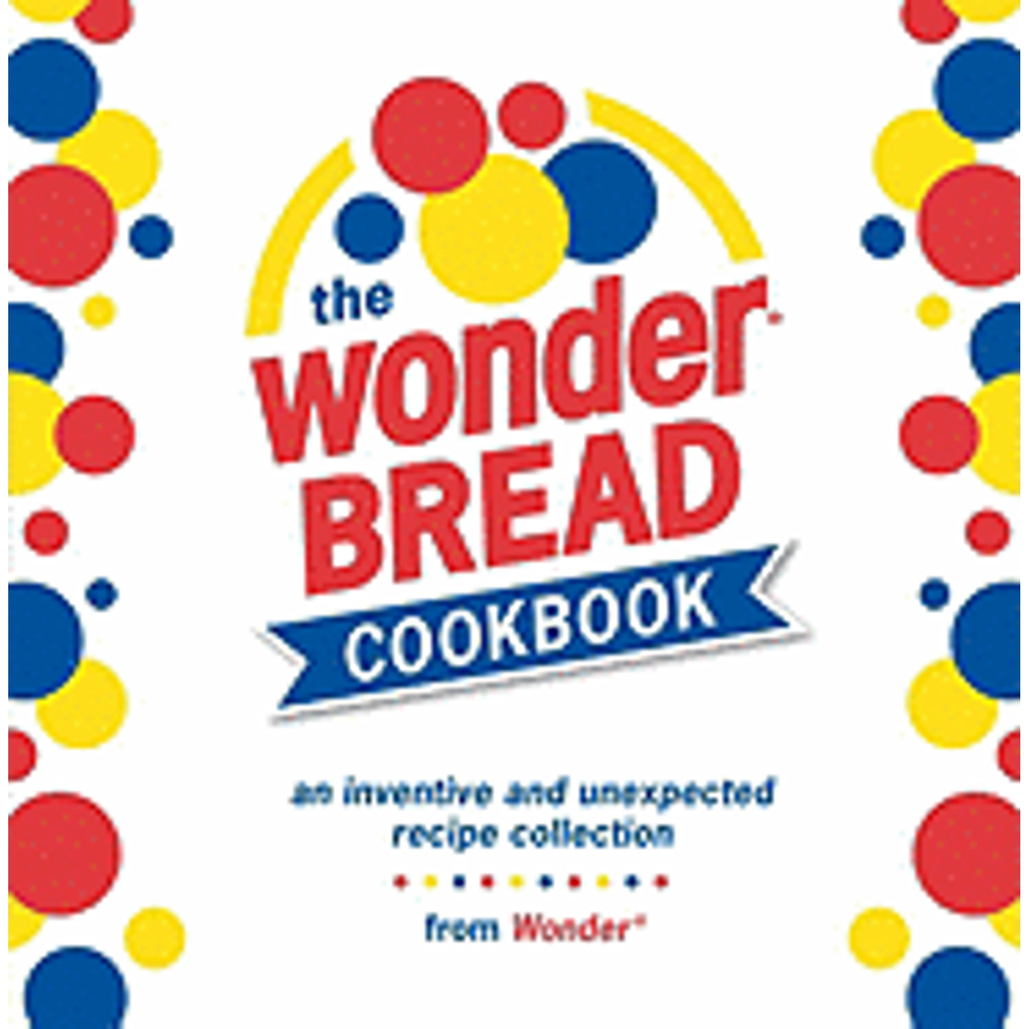 The Wonder Bread Cookbook : An Inventive and Unexpected Recipe ...