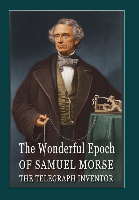 The Wonderful Epoch of Samuel Morse the Telegraph Inventor : Spiritual ...