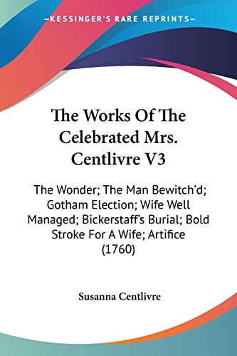 The Works Of The Celebrated Mrs. Centlivre V3 : The Wonder; The Man ...