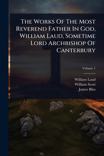 The Works Of The Most Reverend Father In God, William Laud, Sometime ...