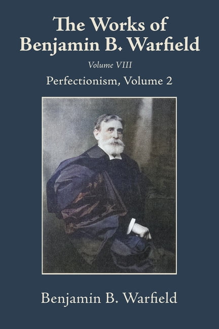 The Works of Benjamin B. Warfield, Volume VIII: Perfectionism, Volume 2 ...
