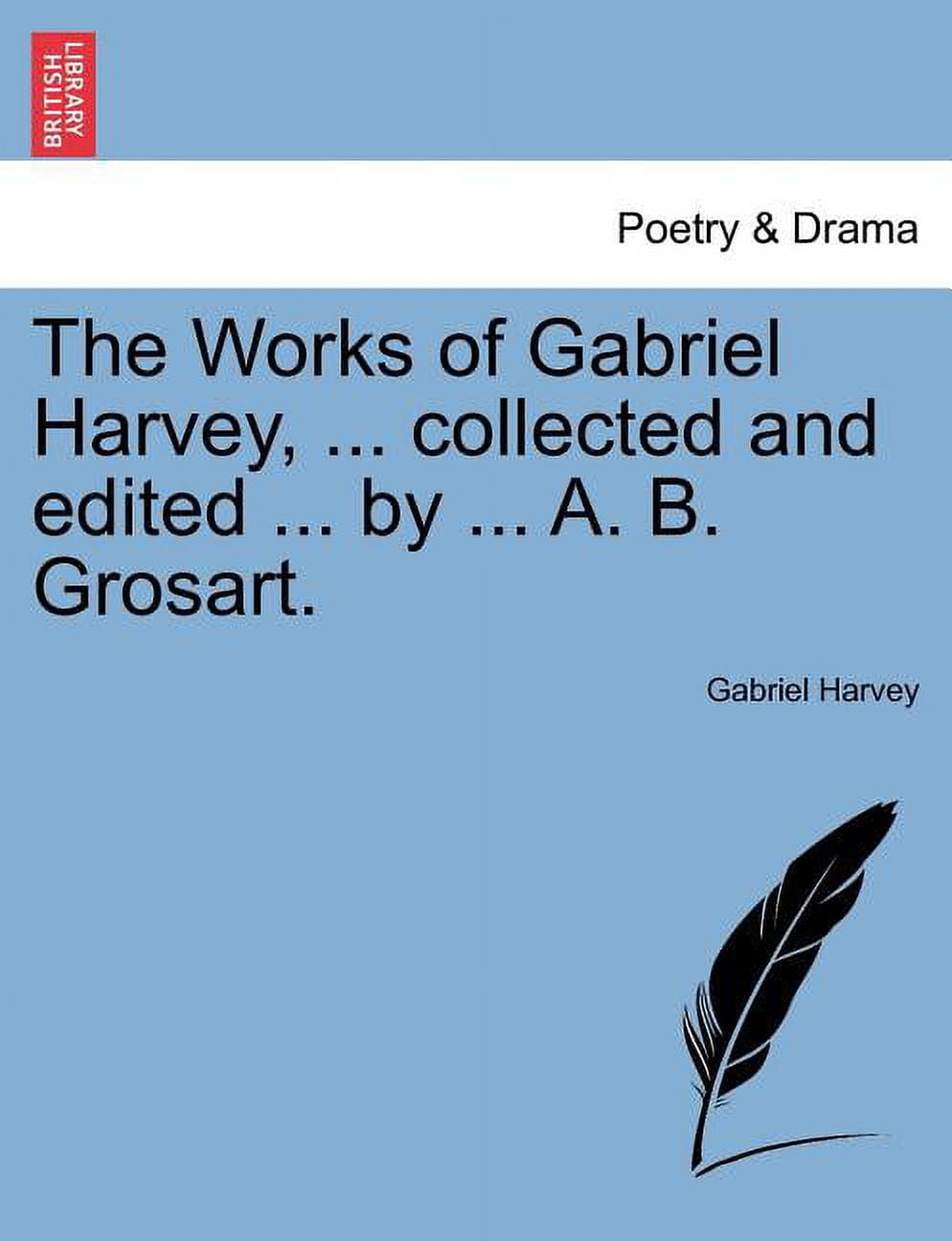 The Works of Gabriel Harvey, ... Collected and Edited ... by ... A. B ...
