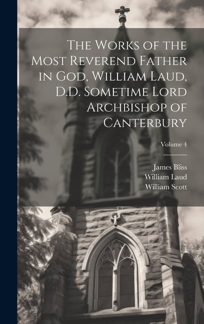 The Works of the Most Reverend Father in God, William Laud, D.D ...