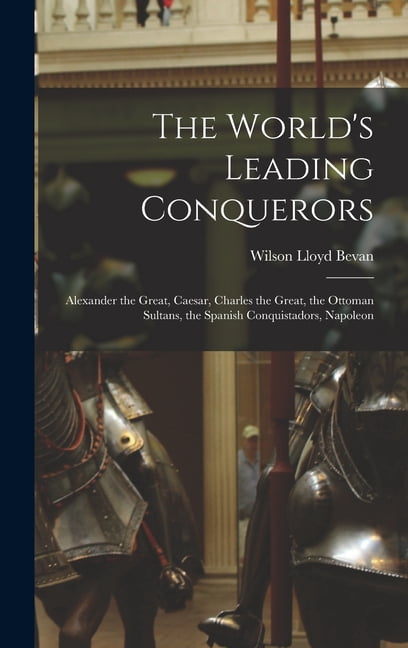 The World's Leading Conquerors: Alexander the Great, Caesar, Charles ...