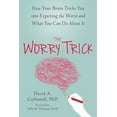 The Worry Trick: How Your Brain Tricks You Into Expecting the Worst and ...