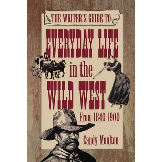 The Writer's Guide To Everyday Life In The Wild West From 1840-1900 ...