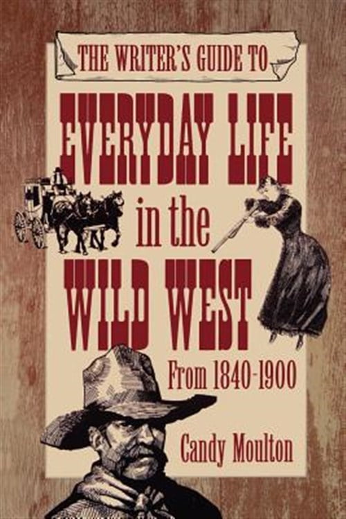 The Writer's Guide To Everyday Life In The Wild West From 1840-1900 ...