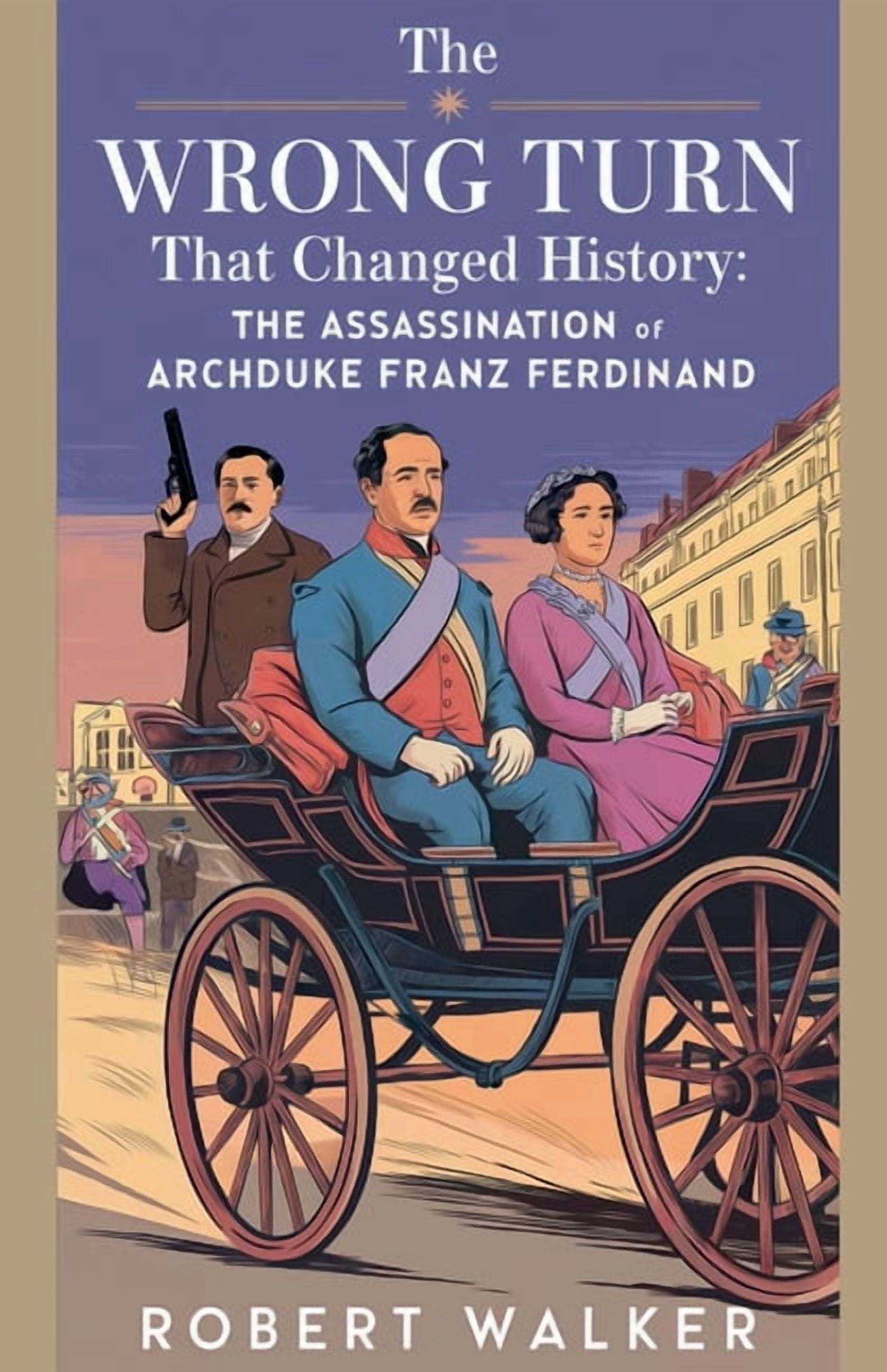 The Wrong Turn that Changed History: The Assassination of Archduke ...