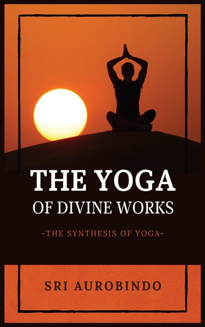 The Yoga of Divine Works: The Synthesis of Yoga, (Hardcover) - Walmart.com