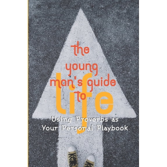 The Young Man's Guide to Life: Using Proverbs as Your Personal Playbook ...