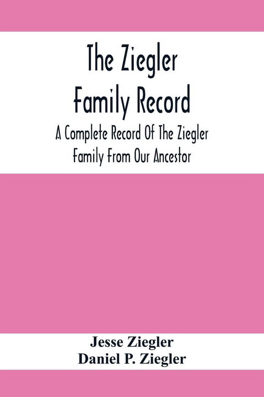 The Ziegler Family Record: A Complete Record Of The Ziegler Family From ...