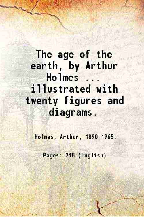 The age of the earth, by Arthur Holmes ... illustrated with twenty figures and diagrams. 1913 ...