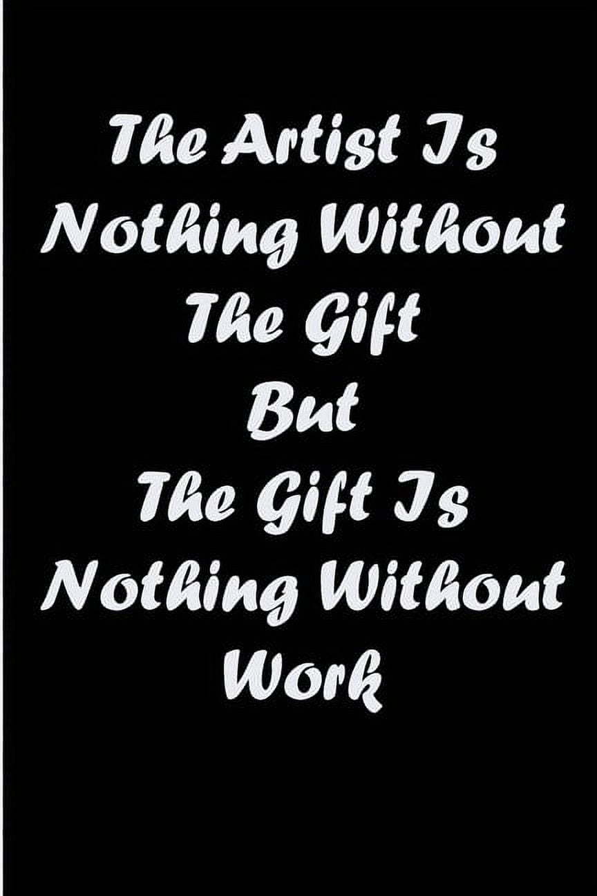 The artist is nothing without the gift but the gift is nothing without ...
