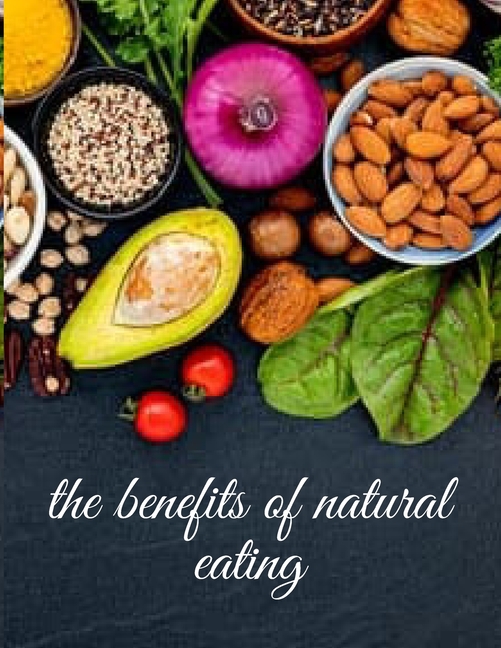The benefits of natural eating : Smart dieting implies being aware of ...