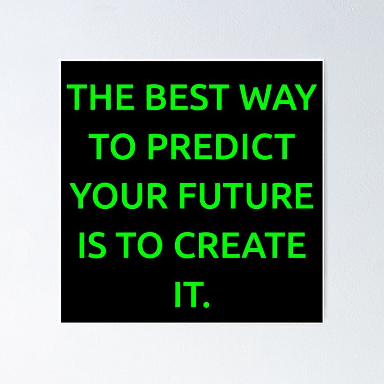 The best way to predict your future is to create it. UNFRAMED Poster ...
