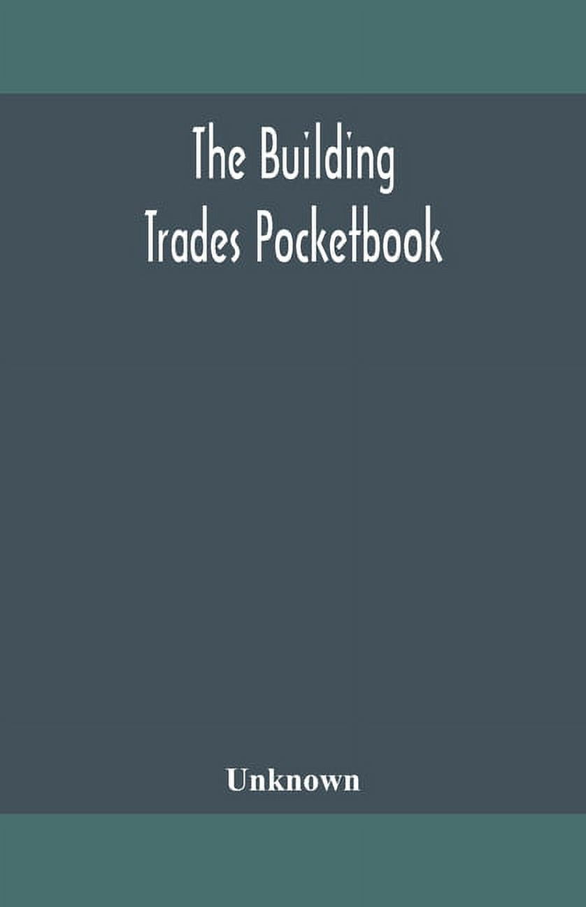 The Building Trades Pocketbook; A Handy Manual Of Reference On Building ...