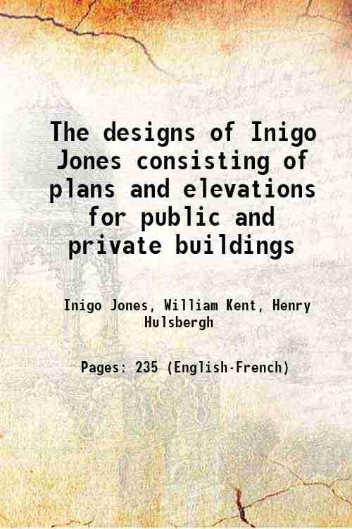 The designs of Inigo Jones consisting of plans and elevations for ...