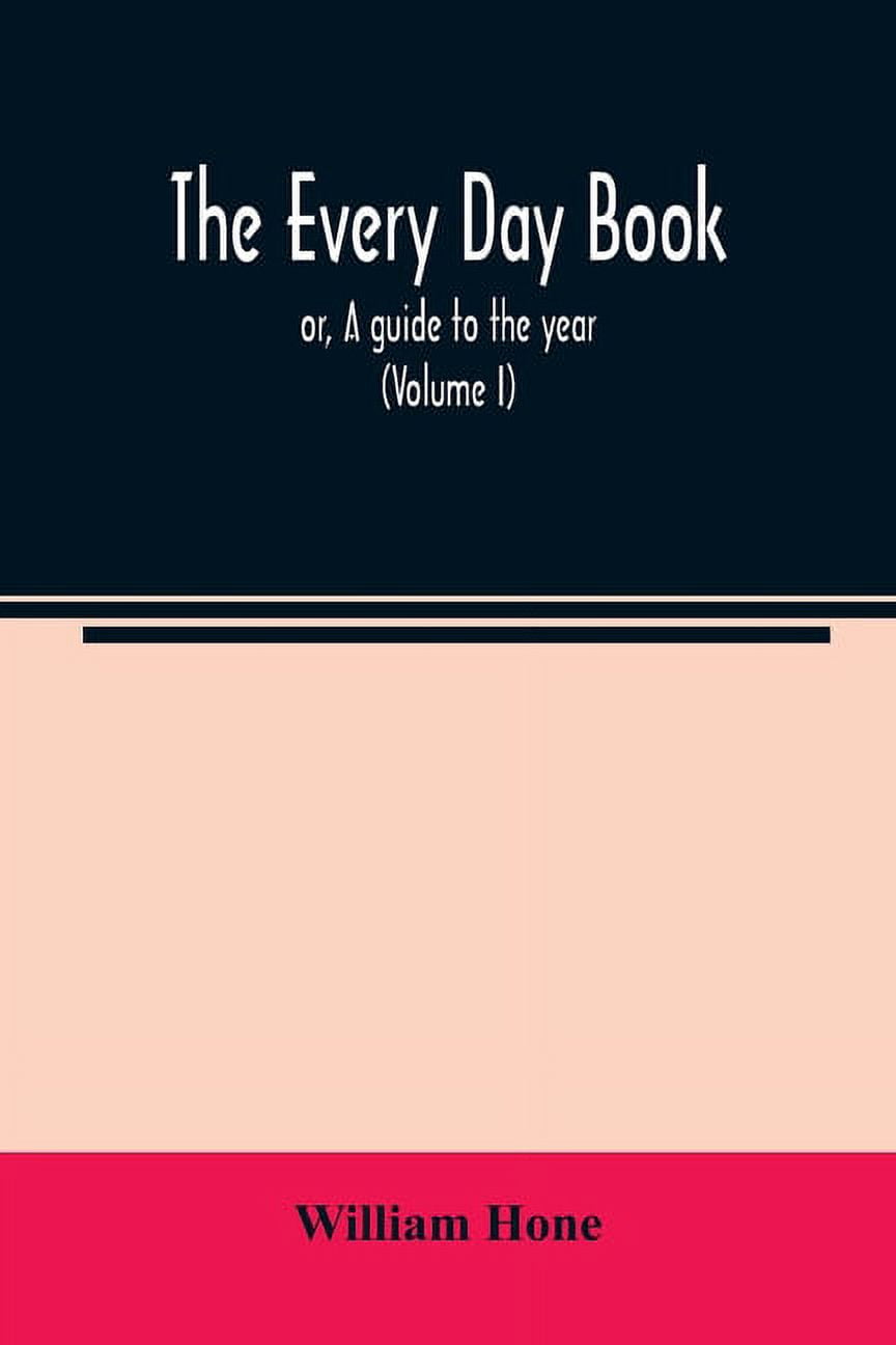 The every day book: or, A guide to the year: describing the popular ...