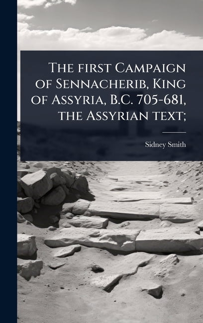 The first Campaign of Sennacherib, King of Assyria, B.C. 705-681, the ...