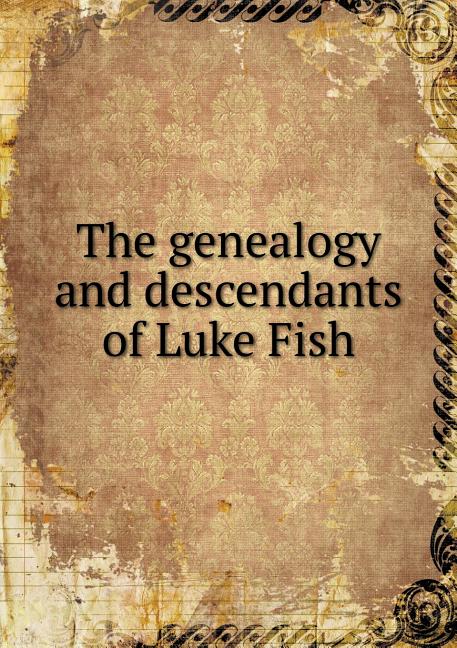 The genealogy and descendants of Luke Fish (Paperback) - Walmart.com