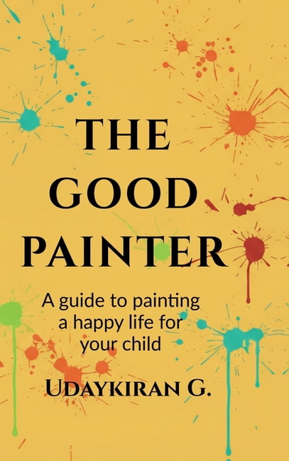 The good painter: A guide to painting a happy life for your child ...