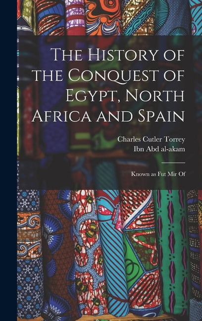 The history of the conquest of Egypt, North Africa and Spain: Known as ...