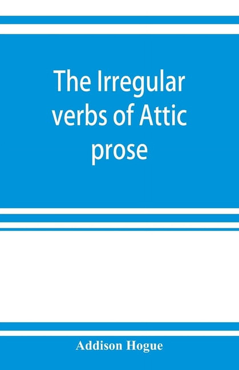 The irregular verbs of Attic prose: their forms, prominent meanings ...