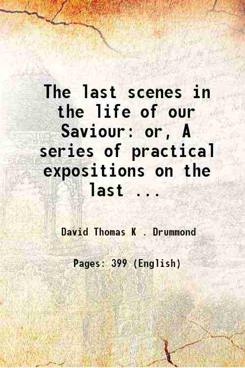 The last scenes in the life of our Saviour or A series of practical ...