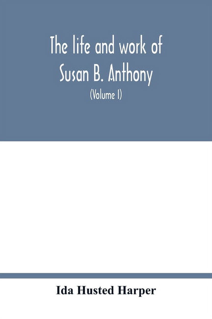 The life and work of Susan B. Anthony; including public addresses, her ...
