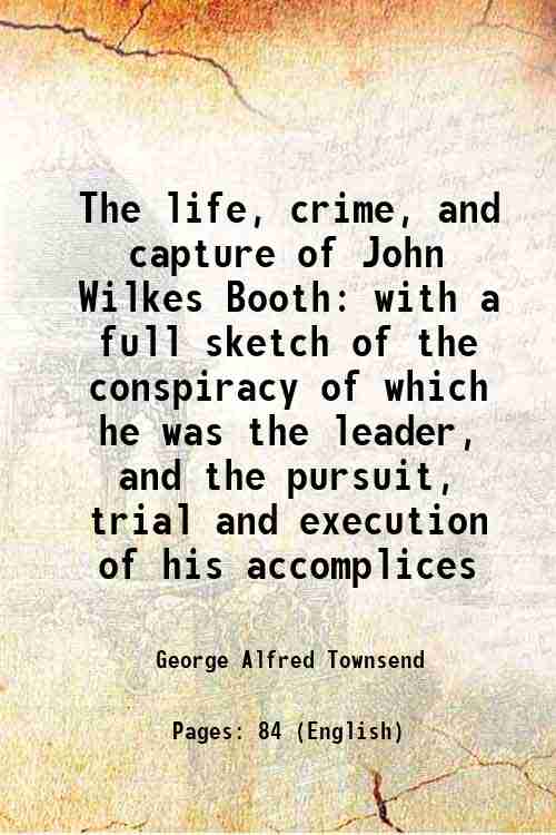 The life, crime, and capture of John Wilkes Booth with a full sketch of ...