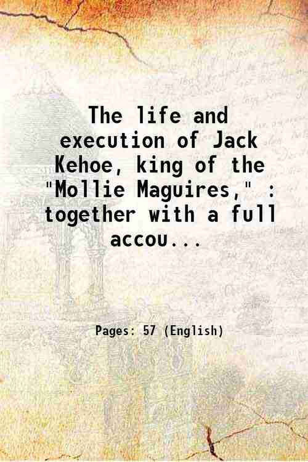 The life and execution of Jack Kehoe, king of the "Mollie Maguires ...