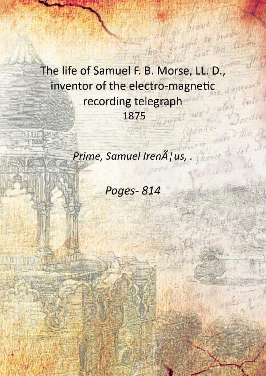 The life of Samuel F. B. Morse, LL. D., inventor of the electro ...