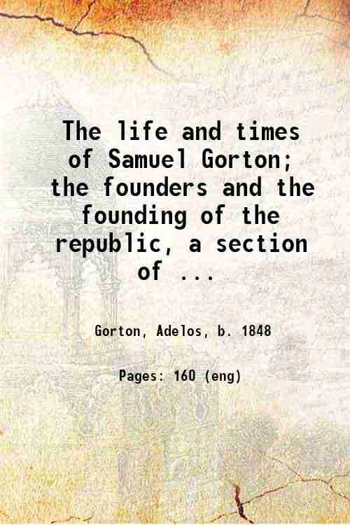 The life and times of Samuel Gorton; the founders and the founding of ...