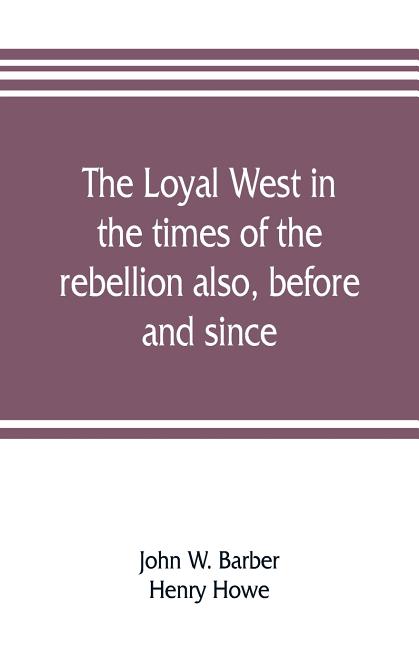 The loyal West in the times of the rebellion also, before and since ...