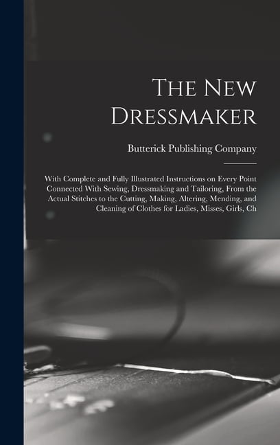 The new Dressmaker; With Complete and Fully Illustrated Instructions on ...